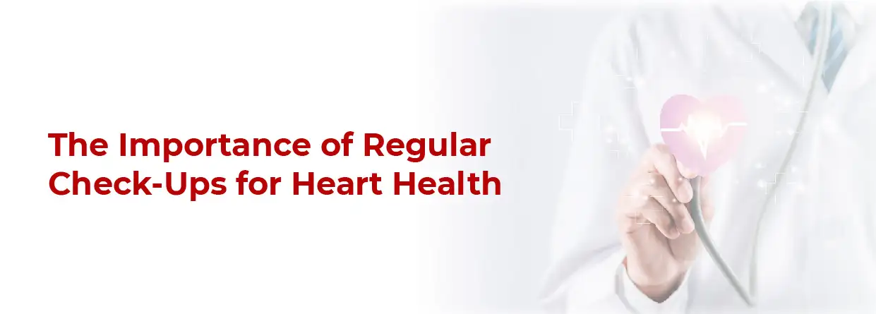The Importance of Regular Check-Ups for Heart Health